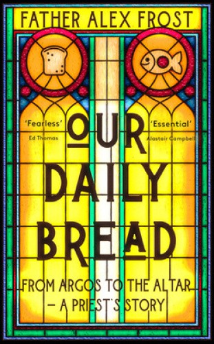 Our Daily Bread : From Argos to the Altar - a Priest's Story by Alex ...