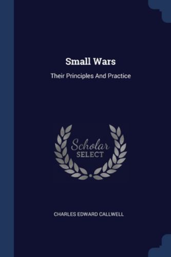 Small Wars : Their Principles and Practice by Charles Edward Callwell ...