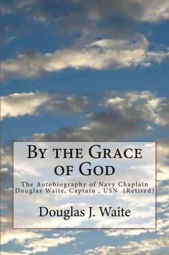 By the Grace of God: The Autobiography of Navy Chaplain Douglas Waite ...