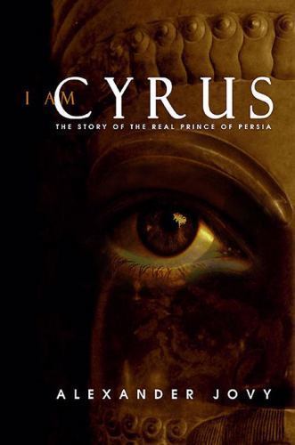 I Am Cyrus : The Story of the Real Prince of Persia by Alexander Jovy ...
