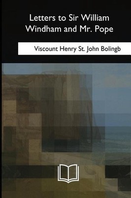 Letters to Sir William Windham and Mr. Pope by Viscount Henry St John ...