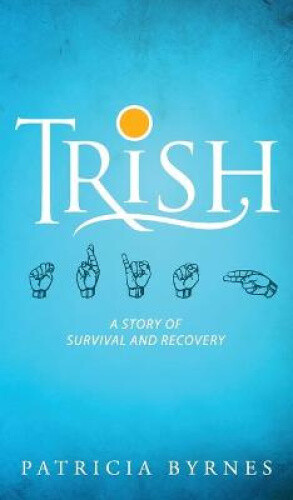 Trish: A Story of Survival and Recovery by Patricia Byrnes ...
