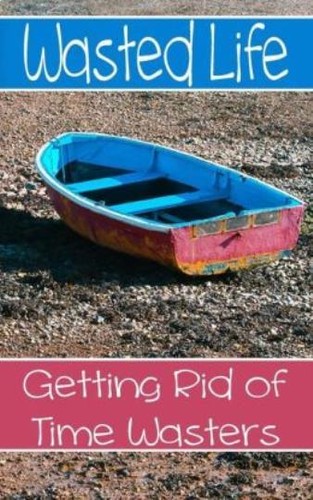 Wasted Life : Getting Rid of Time Wasters by Bethany K. Scanlon (2013 ...