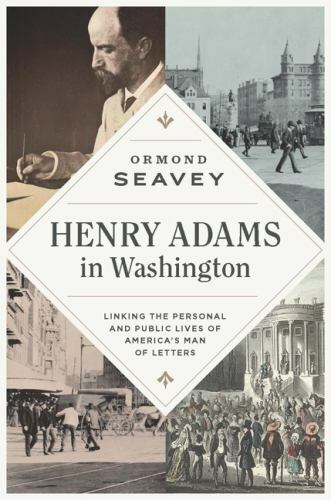 Henry Adams in Washington : Linking the Personal and Public Lives of ...