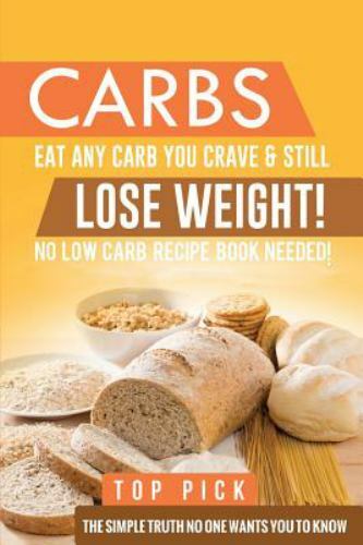 Carbs : Eat Any Carb You Crave and Still Lose Weight. No Low Carb ...