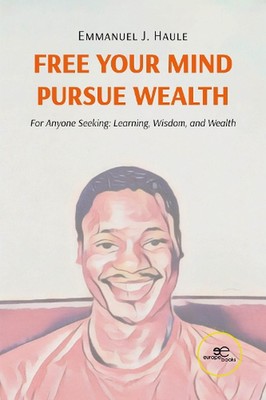 FREE YOUR MIND, PURSUE WEALTH by Emmanuel J. Haule Paperback Book | eBay