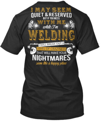 Welder Dont Mess While Im Welding I May Seem Quiet & T-Shirt Made in ...