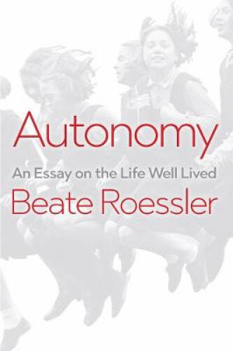 Autonomy - An Essay on the Life Well Lived by Beate Roessler ...