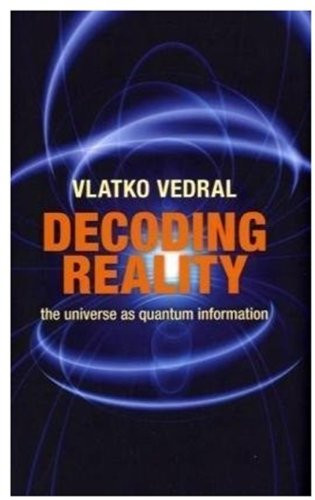 DECODING REALITY: THE UNIVERSE AS QUANTUM INFORMATION By Vlatko Vedral ...