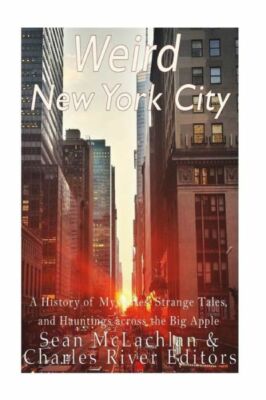 Weird New York City: A History Of Mysteries, Strange Tales, And ...