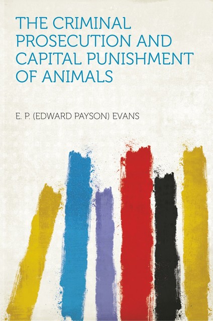 The Criminal Prosecution And Capital Punishment of Animals (2012 ...