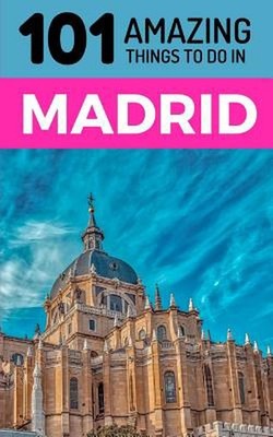 101 Amazing Things to Do in Madrid: Madrid Travel Guide by 101 Amazing ...
