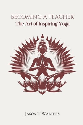 Becoming a Teacher: The Art of Inspiring Yoga by Jason T. Walters ...