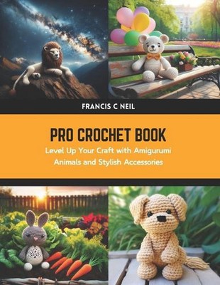 Pro Crochet Book: Level Up Your Craft with Amigurumi Animals and ...