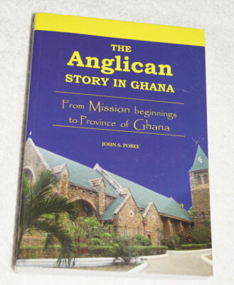 The Anglican Story in Ghana : From Mission beginnings by John S. Pobee ...