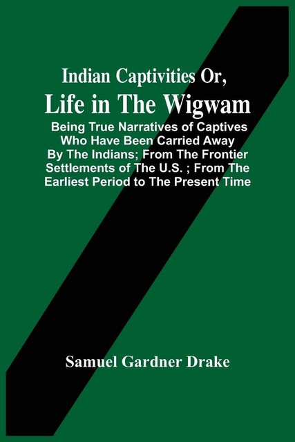 Indian Captivities Or, Life In The Wigwam; Being True Narratives Of ...