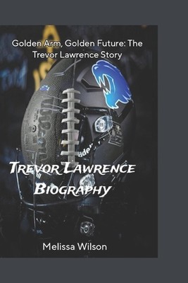 Trevor Lawrence Biography: Golden Arm, Golden Future: The Trevor ...
