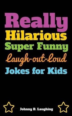 Really Hilarious Super Funny Laugh-Out-Loud Jokes for Kids: Fun Jokes ...