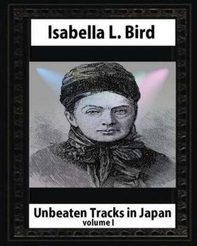 Unbeaten Tracks in Japan,by Isabella L. Bird VOLUME I by Isabella L ...