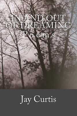 In and Out of Dreaming : Poems by Jay Curtis (2017, Trade Paperback ...