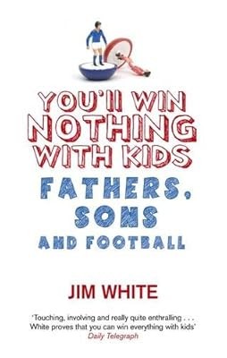 Youll Win Nothing With Kids: Fathers, Sons and Football, White, Jim ...