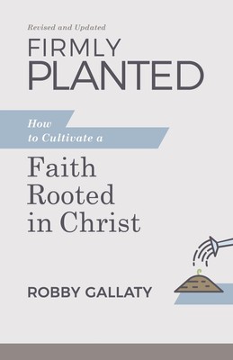 Firmly Planted, Revised and Updated: How to Cultivate a Faith Rooted in ...