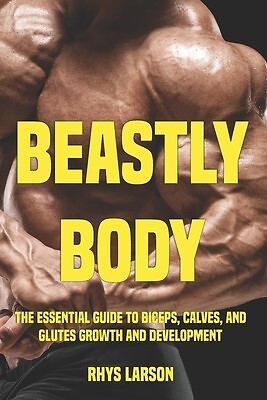 Beastly Body Essential Guide Biceps Calves Glutes G by Larson Rhys ...