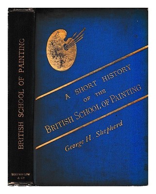 SHEPHERD, GEORGE H. A short story of the British school of painting ...