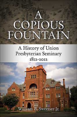Copious Fountain : A History of Union Presbyterian Seminary, 1812-2012 ...