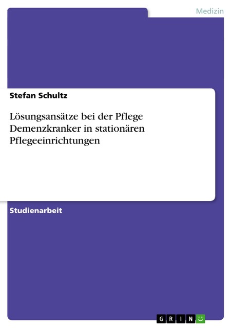 Lösungsansätze bei der Pflege Demenzkranker in Stationären Pflegeeinrichtungen von Stefan ...
