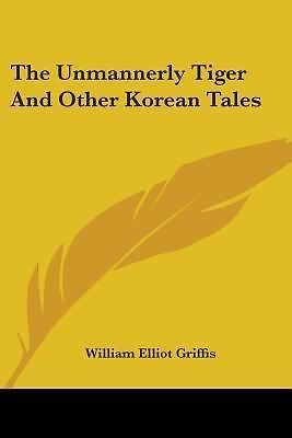 Unmannerly Tiger and Other Korean Tales by William Elliot Griffis (2007 ...