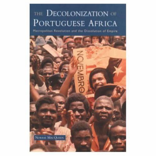 Decolonization of Portuguese Africa : Metropolitan Revolution and the ...
