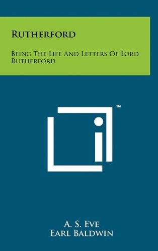 RUTHERFORD: BEING THE LIFE AND LETTERS OF LORD RUTHERFORD By A. S. Eve ...