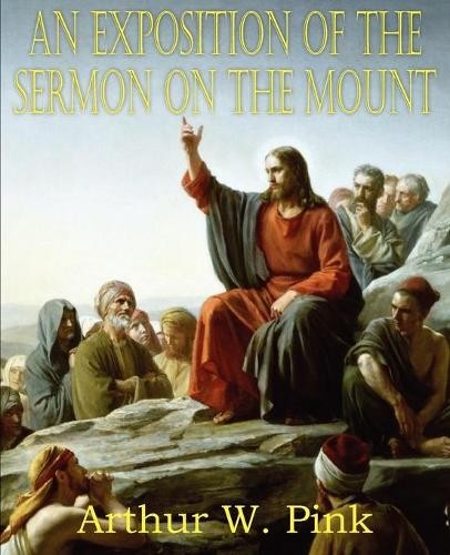 Arthur W Pink An Exposition of the Sermon on the Mount (Paperback ...