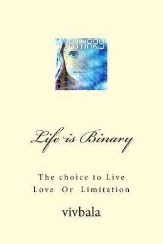 Life Is Binary : The Choice to Live Love or Limitation by viv bala ...