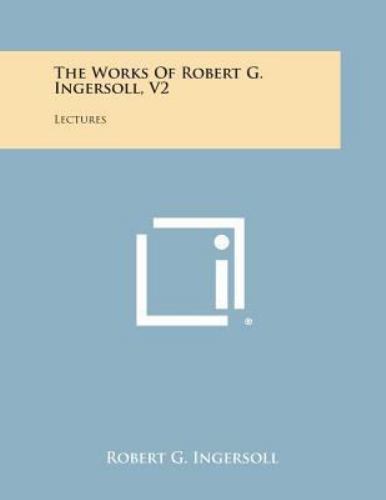 Works of Robert G. Ingersoll, V2 : Lectures by Robert Green Ingersoll ...