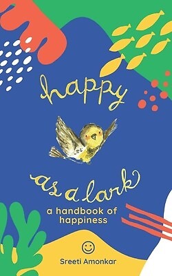 Happy as a Lark: A Handbook of Happiness by Amonkar, Sreeti A ...