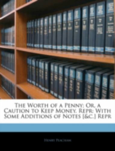 The Worth of a Penny; or, a Caution to Keep Money Repr : With Some ...