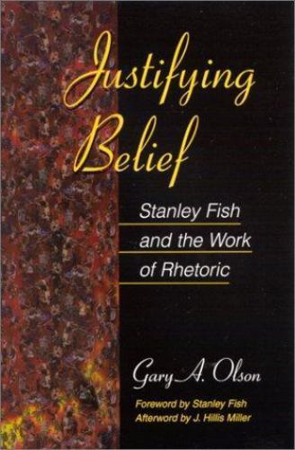 Justifying Belief : Stanley Fish and the Work of Rhetoric by Gary A ...