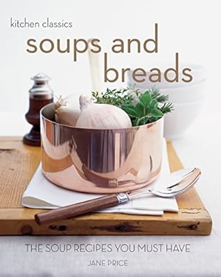 Soups and Breads: The Soup Recipes You Must Have (Kitchen Classics ...