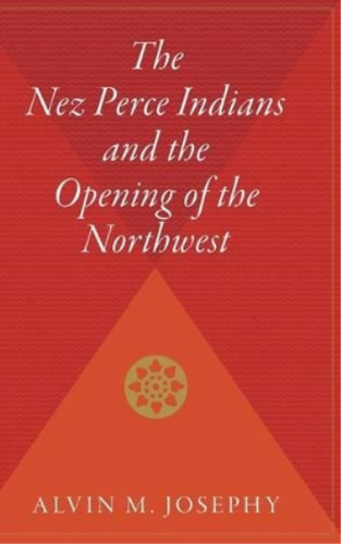 Alvin M Josephy The Nez Perce Indians and the Opening of the Northwest ...