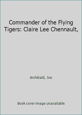 Commander of the Flying Tigers: Claire Lee Chennault, by Archibald, Joe ...