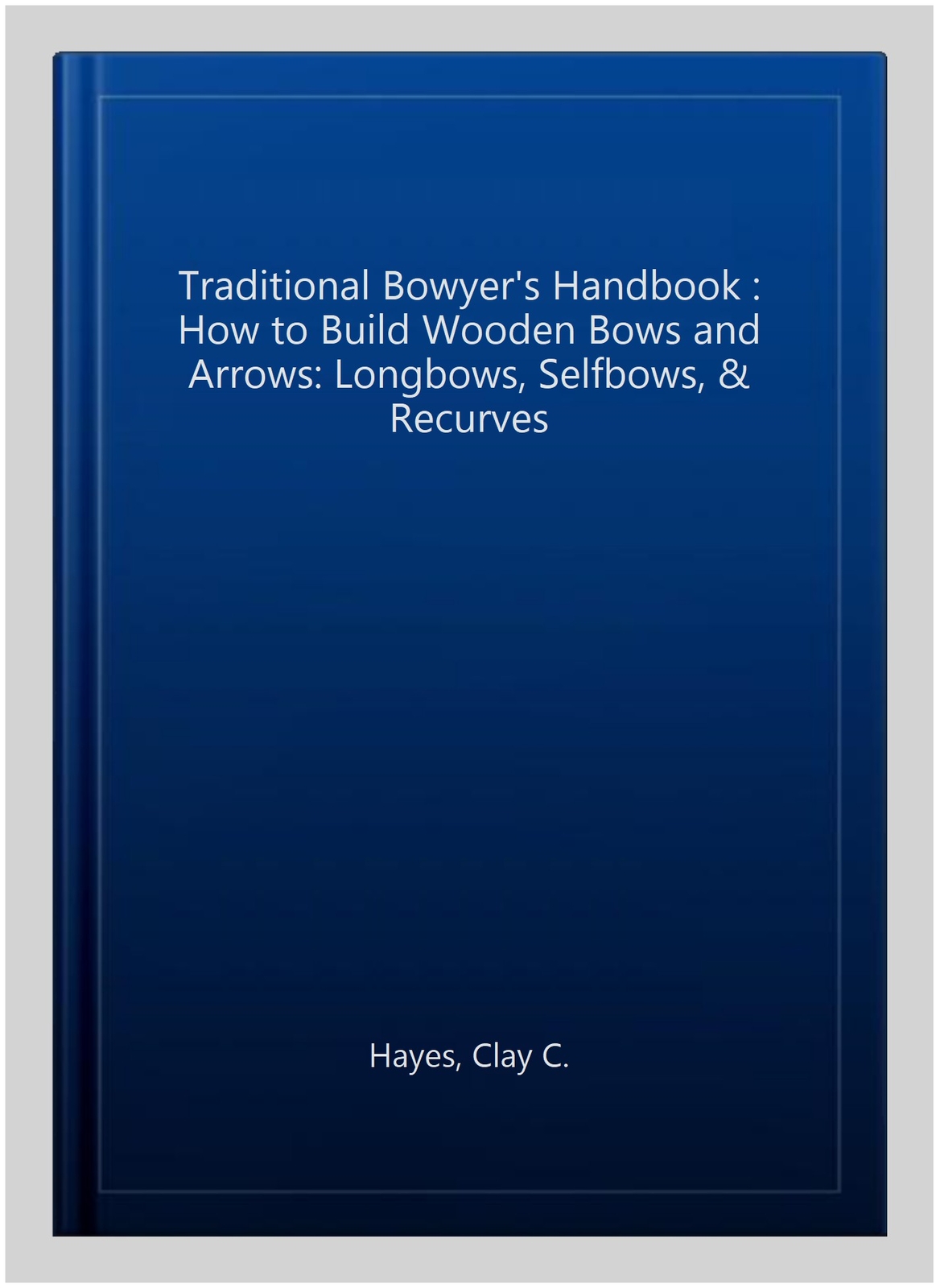 Traditional Bowyer's Handbook: How to Build Wooden Bows and Arrows ...