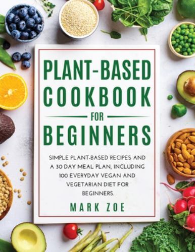 Plant-Based Cookbook for Beginners: Simple Plant-Based Recipes and a 30 ...