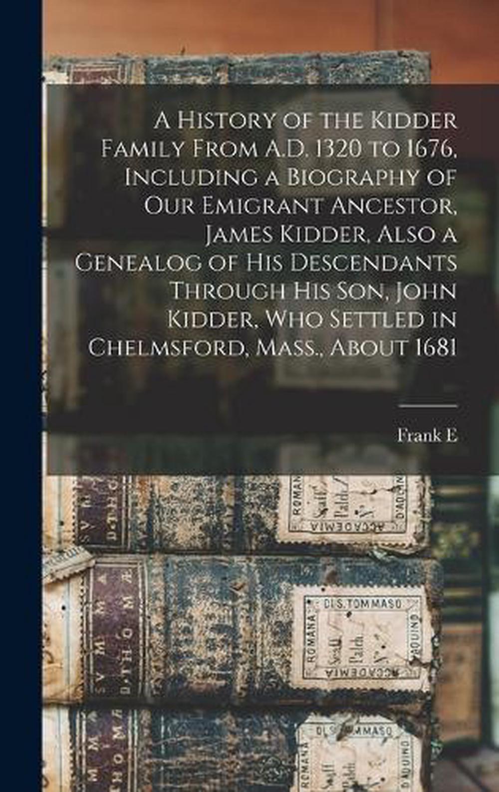 A History of the Kidder Family From A.D. 1320 to 1676, Including a ...
