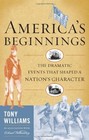 AMERICA'S BEGINNINGS: THE DRAMATIC EVENTS THAT SHAPED A By Tony J ...