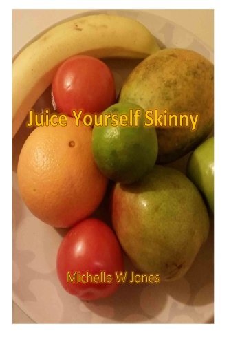 JUICE YOURSELF SKINNY: EATING HEALTHY THE RIGHT WAY By Michelle W Jones ...