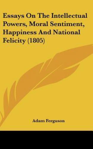 Essays on the Intellectual Powers, Moral Sentiment, Happiness and ...