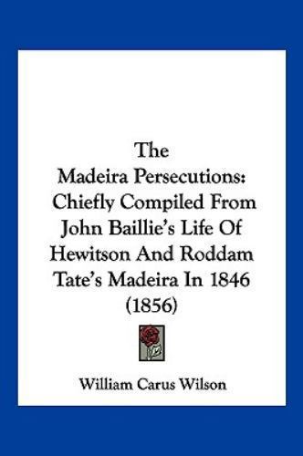 Madeira Persecutions : Chiefly Compiled from John Baillie's Life of ...