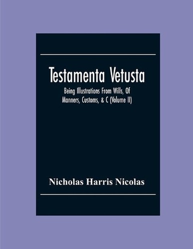 Testamenta Vetusta: Being Illustrations From Wills, Of Manners, Customs ...